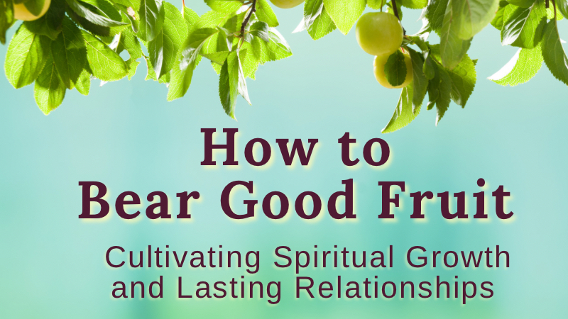 How to Bear Good Fruit - Life in the Spirit